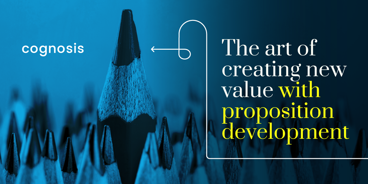The art of creating new value with proposition development | Cognosis