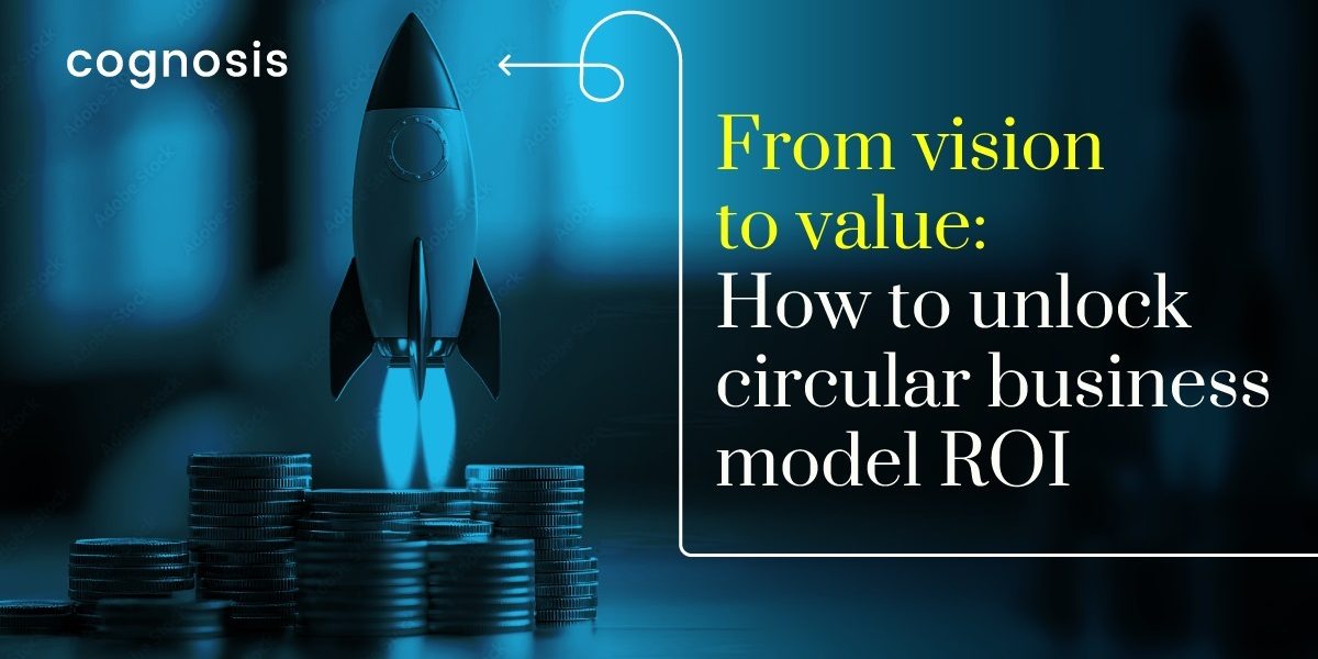 From vision to value: How to unlock circular business model ROI